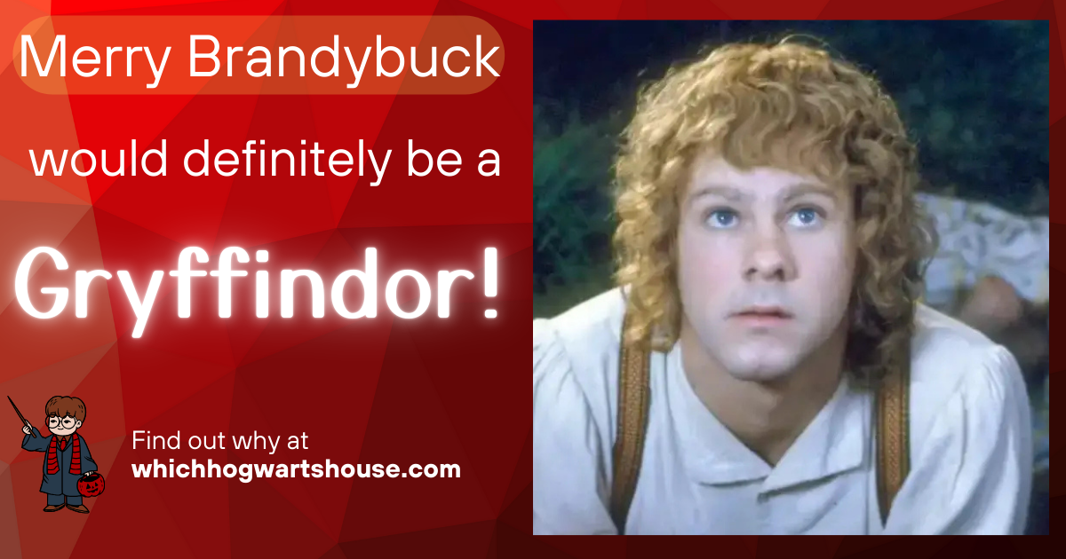 Merry Brandybuck would be sorted into Gryffindor | Which Hogwarts House